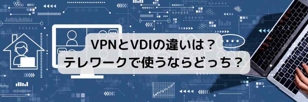 VPNとVDIの違いは？テレワークで使うならどっち？ | 株式会社グローカルネット